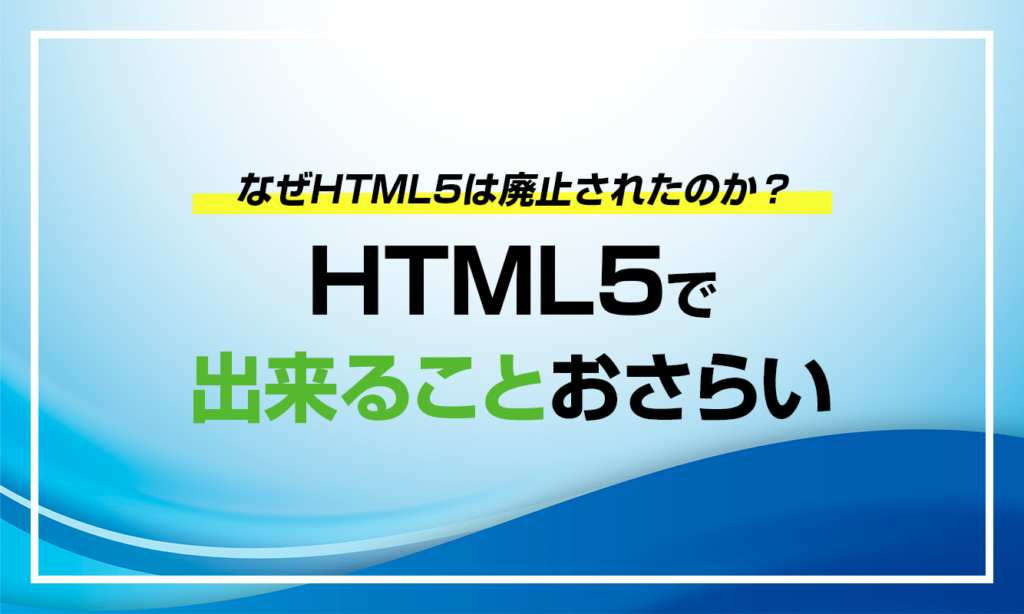 なぜ、HTML5は廃止されたのか？現在の最新バージョンと機能は何？ - Webエンジニアポータル